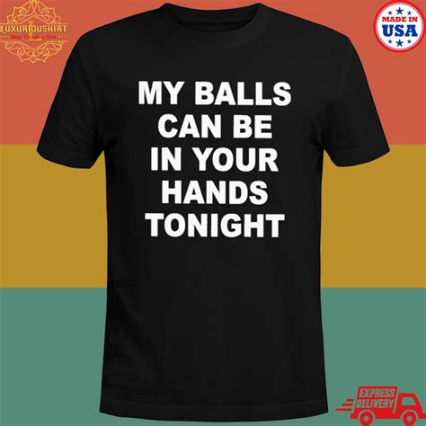 Official My Balls Can Be In Your Hands Tonight Shirt Luxurioushirt Store