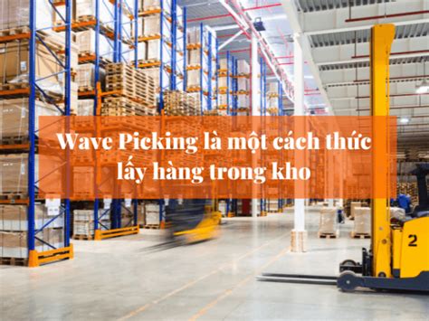 Wave Picking là gì Ưu điểm khi ứng dụng trong kho hàng