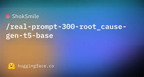 shoksmile real prompt 300 root cause gen t5 base · hugging face