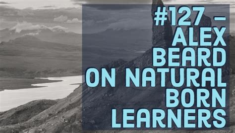 127 Alex Beard On Natural Born Learners — The Edtech Podcast