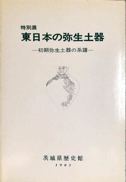 東日本の弥生土器 初期弥生土器の系譜 特別展茨城県歴史館編 ハナ書房 古本、中古本、古書籍の通販は「日本の古本屋」