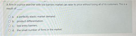 Solved A Firm In A Price Searcher With Low Barriers Market