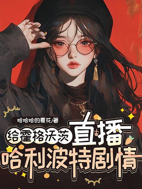 给霍格沃茨直播哈利波特剧情 哈哈哈的夏花 给霍格沃茨直播哈利波特剧情最新章节免费阅读 我的书城网