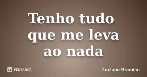 Tenho Tudo Que Me Leva Ao Nada Luciano Brandão Pensador