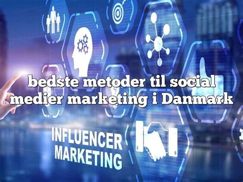 Bedste Metoder Til Social Medier Marketing I Danmark Influencer Marketing