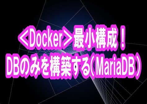 ＜docker＞最小構成！dbのみを構築する（mariadb） Jp Terrace