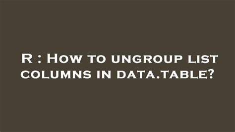 R How To Ungroup List Columns In Data Table YouTube