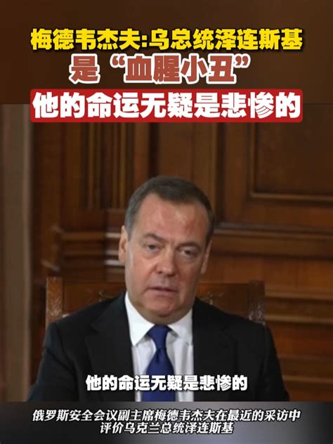 梅德韦杰夫：乌总统泽连斯基是“血腥小丑”，他的命运无疑是悲惨的凤凰网视频凤凰网
