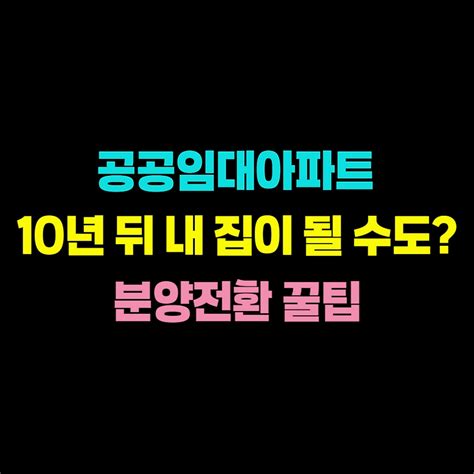 공공임대아파트 10년 뒤 내 집이 될 수도 있다 분양전환 꿀팁 🏡