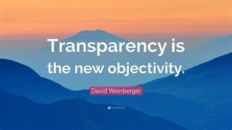 David Weinberger Quote “transparency Is The New Objectivity ”
