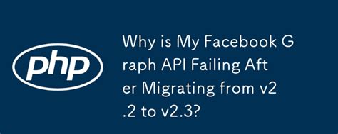 why is my facebook graph api failing after migrating from v2 2 to v2 3