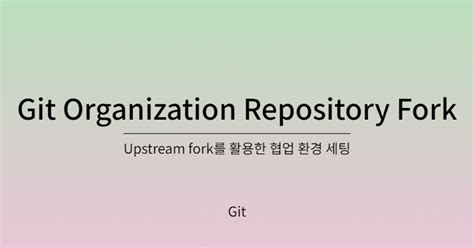 Git Organization Repository Fork를 통한 협업 Upstream 설정 Sync Fork Pr 만들기