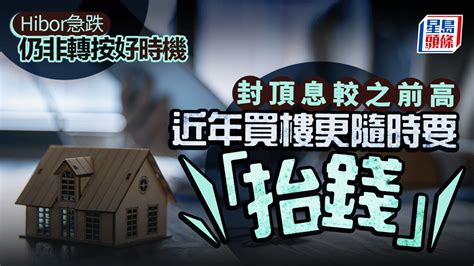 Hibor急跌仍非轉按好時機 封頂息較之前高 近年買樓更隨時要「抬錢」