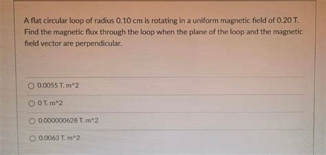 Solved A Flat Circular Loop Of Radius Cm Is Rotating In Chegg