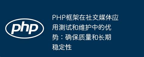 Php框架在社群媒體應用測試和維護中的優勢：確保品質和長期穩定性 Php教程 Php中文網