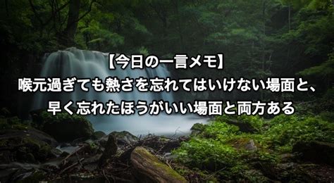 【今日の一言メモ】･･･喉元過ぎても熱さを忘れてはいけない場面と、早く忘れたほうがいい場面と両方ある Challenge Next