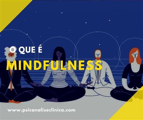O Que é Mindfulness Os 3 Princípios E Técnicas Psicanálise Clínica