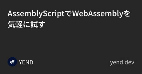 Assemblyscriptでwebassemblyを気軽に試す Yenddev