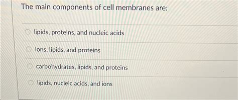 Solved The Main Components Of Cell Membranes Are Lipids Chegg