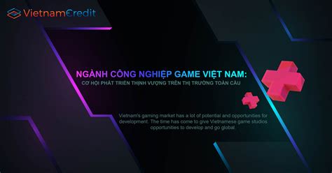 NGÀNH CÔNG NGHIỆP GAME VIỆT NAM CƠ HỘI PHÁT TRIỂN THỊNH VƯỢNG TRÊN THỊ TRƯỜNG TOÀN CẦU