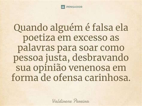 Quando alguém é falsa ela poetiza Valdirene Pereira Pensador