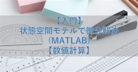 入門状態空間モデルで微分解決 MATLAB 数値計算 シミュレーションの世界に引きこもる部屋