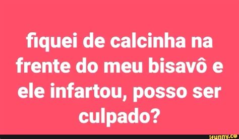 Fiquei De Calcinha Na Frente Do Meu Bisavô E Ele Infartou Posso Ser