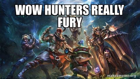 Wow Hunters Really Fury Lol League Of Legends Meme Generator