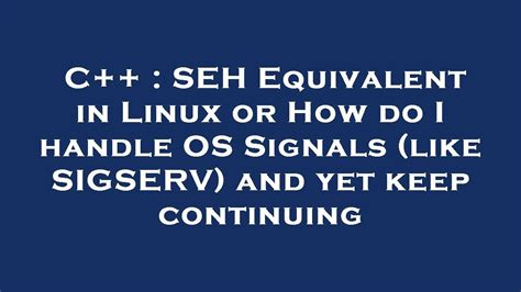 C Seh Equivalent In Linux Or How Do I Handle Os Signals Like Sigserv And Yet Keep