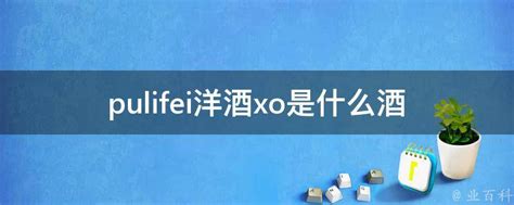 pulifei洋酒xo是什么酒 业百科