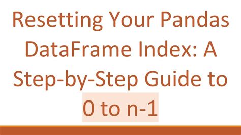 Resetting Your Pandas Dataframe Index A Step By Step Guide To 0 To N 1 Youtube