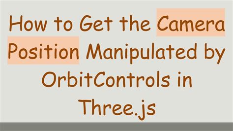 How To Get The Camera Position Manipulated By Orbitcontrols In Threejs Youtube