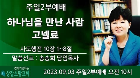 상갈소망교회 주일 2부예배 송송희 담임목사 하나님을 만난 사람 고넬료 20230903 Youtube