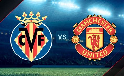 Hoy Cómo Y Dónde Ver Villarreal Vs Manchester United En Vivo Por La
