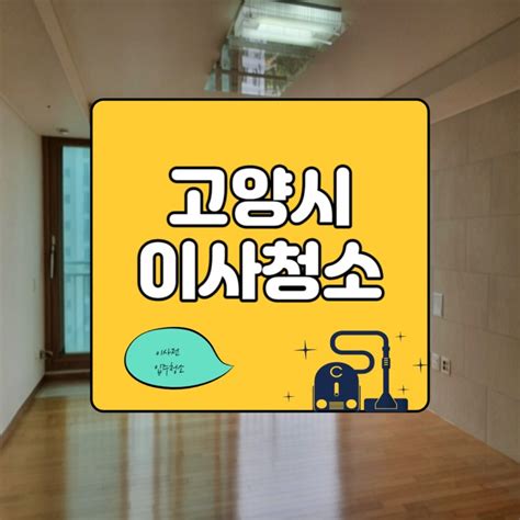 고양시 이사청소 덕양구 원흥동 삼송리슈빌센트럴파크 완벽내용정리 네이버 블로그