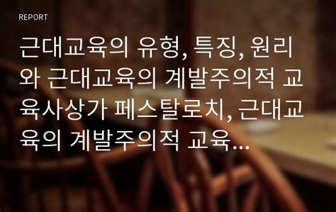 근대교육의 유형 특징 원리와 근대교육의 계발주의적 교육사상가 페스탈로치 근대교육의 계발주의적 교육사상가 헤르바르트 근대교육의 계발주의적 교육사상가 프뢰벨 근대교육의