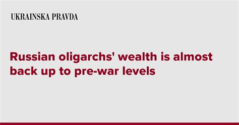 Russian Oligarchs Wealth Is Almost Back Up To Pre War Levels Ukrainska Pravda