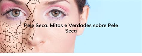 Pele Seca Mitos E Verdades Sobre Pele Seca Clinica Humanitá