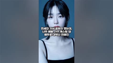 연세대 가서 공부만 했는데 너무 예뻐 Jyp 캐스팅 돼 배우로 대박난 연예인 Youtube