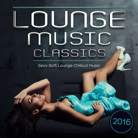Lounge Music Classics Sexy Soft Lounge Chillout Music Various Artists Qobuz