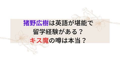 猪野広樹は英語が堪能で留学経験がある？キス魔の噂は本当？ Twinkle Blog
