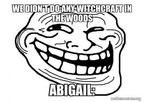 We Didnt Do Any Witchcraft In The Woods Abigail Trollface Meme