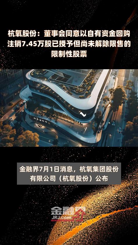 杭氧股份：董事会同意以自有资金回购注销745万股已授予但尚未解除限售的限制性股票 快报凤凰网视频凤凰网