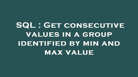 Sql Get Consecutive Values In A Group Identified By Min And Max Value