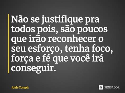 Não se justifique para todos pois são Alefe Yoseph Pensador