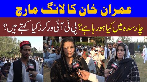 عمران خان کا لانگ مارچ ۔چارسدہ میں کیا ہو رہا ہے؟پی ٹی آئی ورکرز کیا