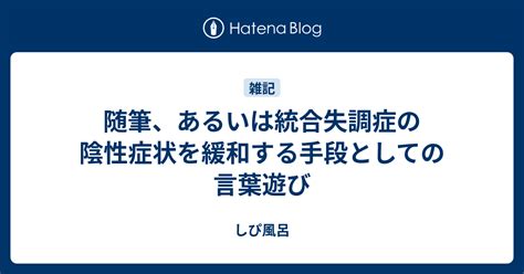 随筆、あるいは統合失調症の陰性症状を緩和する手段としての言葉遊び しぴ風呂