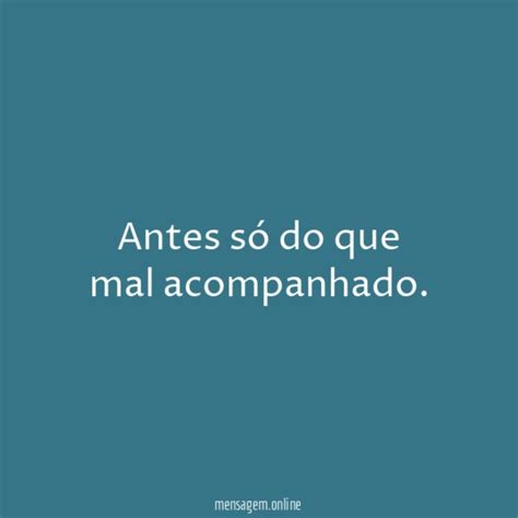 DITADOS POPULARES Antes só do que mal acompanhado