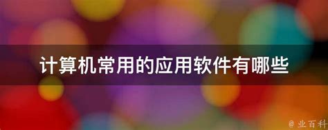 计算机常用的应用软件有哪些 业百科