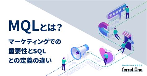 Mqlとは？マーケティングでの重要性とsqlとの定義の違い 【btobマーケティング】サイトからのリード獲得を増やす｜ferret One
